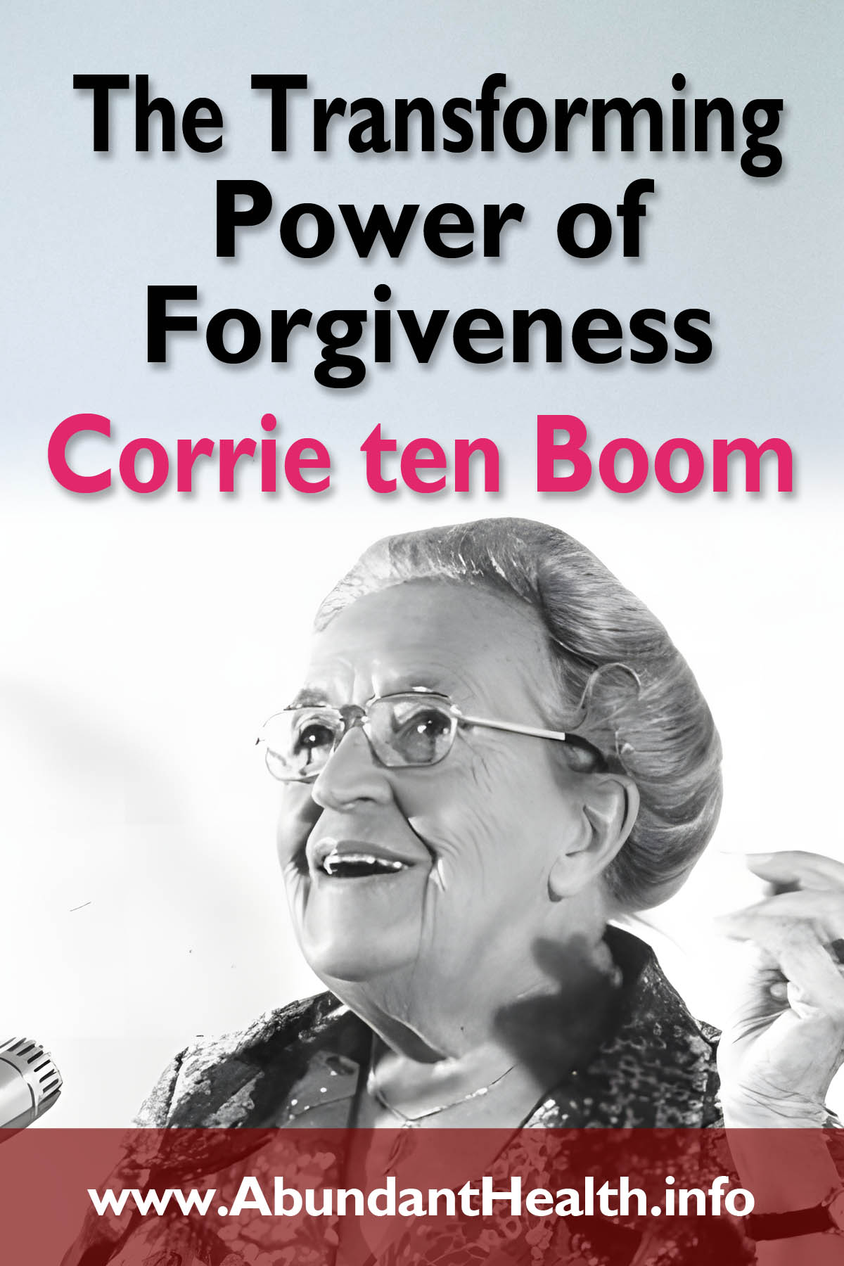 The Transforming Power of Forgiveness – Corrie ten Boom – Abundant Health